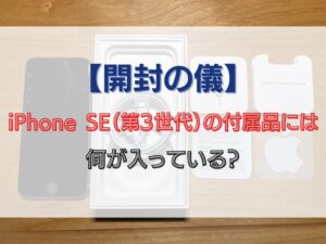 「iPhone SE3（第3世代）の付属品を知りたい」「iPhone SE3（第3世代）の開封時の状態を見たい」 というご要望におこたえします。